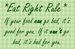 Eating Right Rule: If it can go bad, it's good for you. If it can't go ...